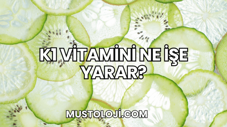 K1 Vitamini Ne İşe Yarar? - Mustoloji